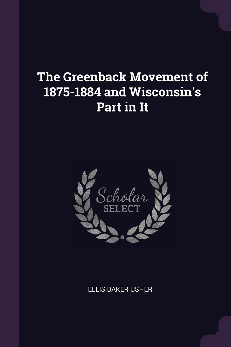 The Greenback Movement of 1875-1884 and Wisconsin's Part in It - купить ...