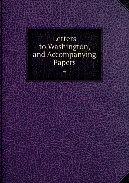 Letters to Washington, and Accompanying Papers. 4 - купить с доставкой ...