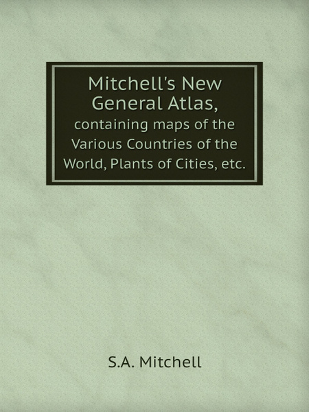 Mitchell's New General Atlas,. containing maps of the Various Countries ...