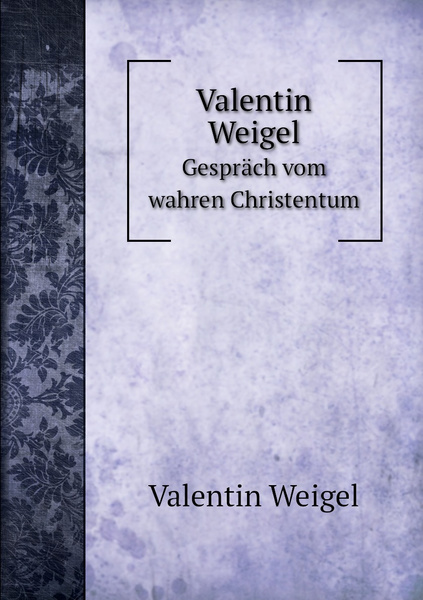 Valentin Weigel. Gesprach vom wahren Christentum - купить с доставкой ...