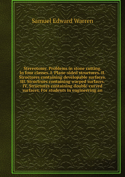 Stereotomy. Problems in stone cutting. In four classes. I. Plane-sided ...