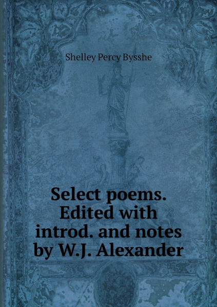 Select poems. Edited with introd. and notes by W.J. Alexander | Shelley ...