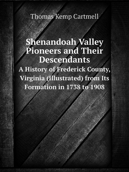 Shenandoah Valley Pioneers and Their Descendants. A History of Frederick County, Virginia ...