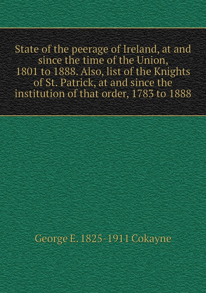 State of the peerage of Ireland, at and since the time of the Union ...