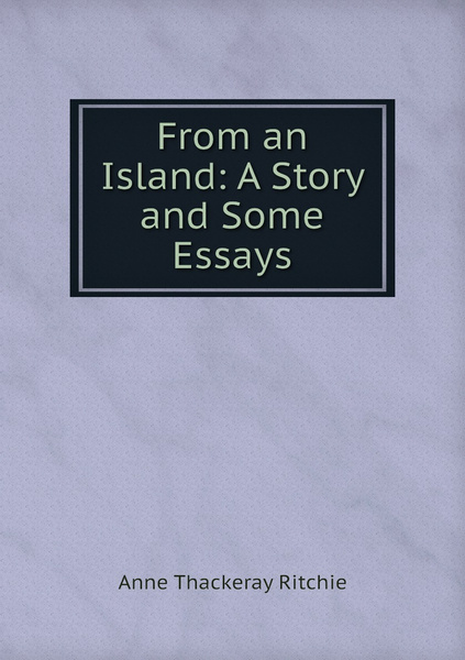 From an Island: A Story and Some Essays | Ritchie Anne Thackeray ...