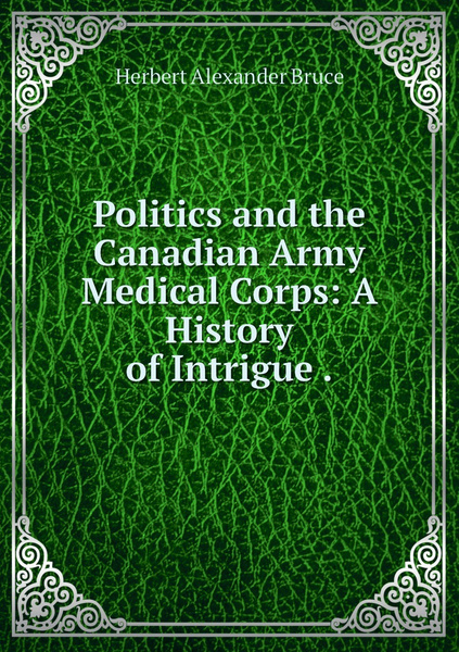 Politics and the Canadian Army Medical Corps: A History of Intrigue ...