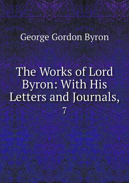 The Works of Lord Byron: With His Letters and Journals,. 7 - купить с ...
