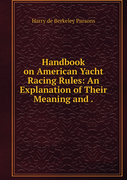 Handbook on American Yacht Racing Rules: An Explanation of Their ...