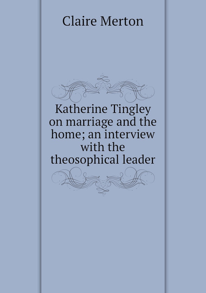 Katherine Tingley on marriage and the home; an interview with the ...