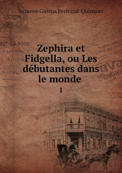 Zephira et Fidgella, ou Les debutantes dans le monde . 1 - купить с ...