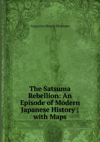 The Satsuma Rebellion: An Episode of Modern Japanese History ; with ...