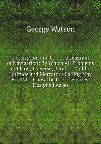 Description and Use of a Diagram of Navigation: By Which All Problems ...