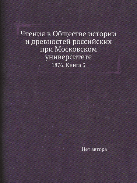 Чтения в Обществе истории и древностей российских при Московском университете. 1876. Книга 3 ...