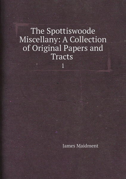 The Spottiswoode Miscellany: A Collection of Original Papers and Tracts ...