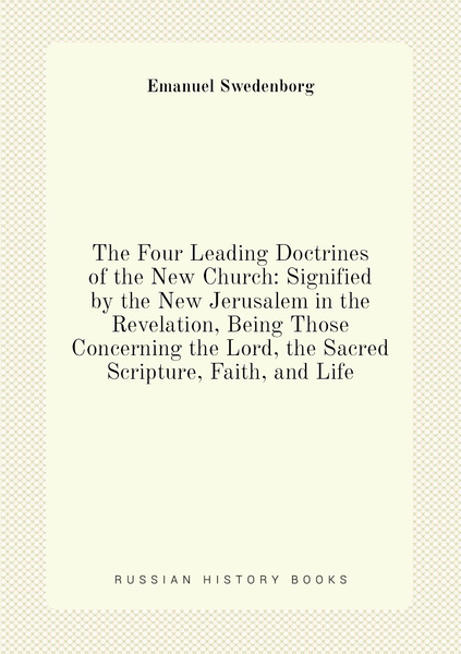 The Four Leading Doctrines of the New Church: Signified by the New ...