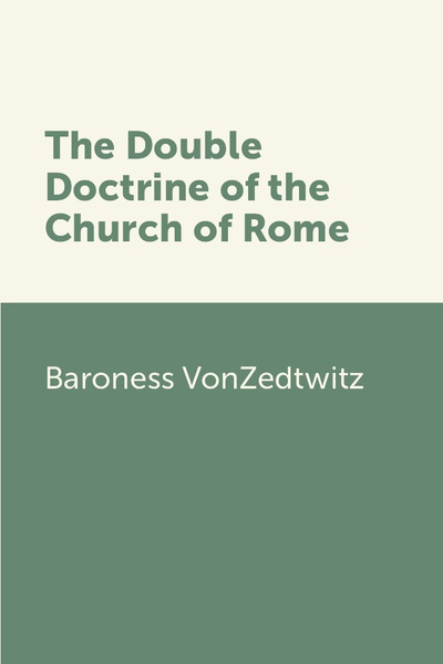The Double Doctrine of the Church of Rome | Baroness VonZedtwitz ...