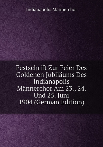 Festschrift Zur Feier Des Goldenen Jubilaums Des Indianapolis ... Festschrift Zur Feier Des Goldenen Jubilaums Des Indianapolis ...