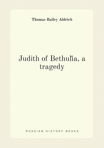 Judith of Bethulia, a tragedy | Aldrich Thomas Bailey - купить с ...