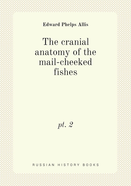 The cranial anatomy of the mail-cheeked fishes. pt. 2 - купить с ...