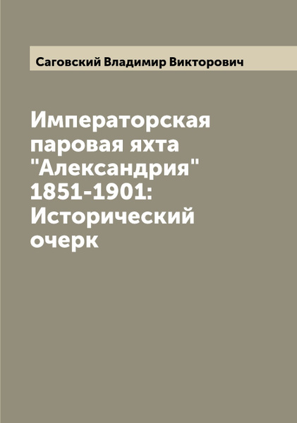 Императорская паровая яхта "Александрия" 1851-1901: Исторический очерк - купить с доставкой по ...