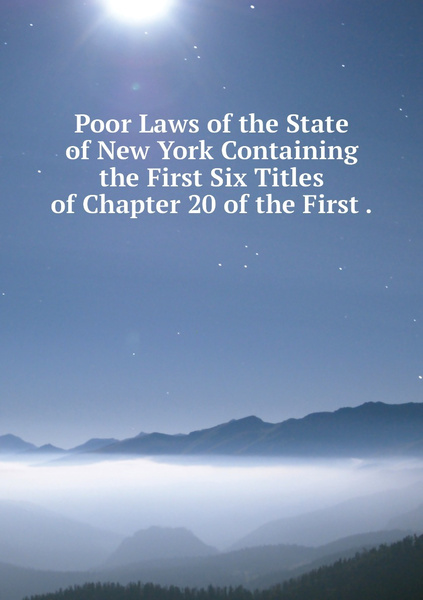 Poor Laws of the State of New York Containing the First Six Titles of ...