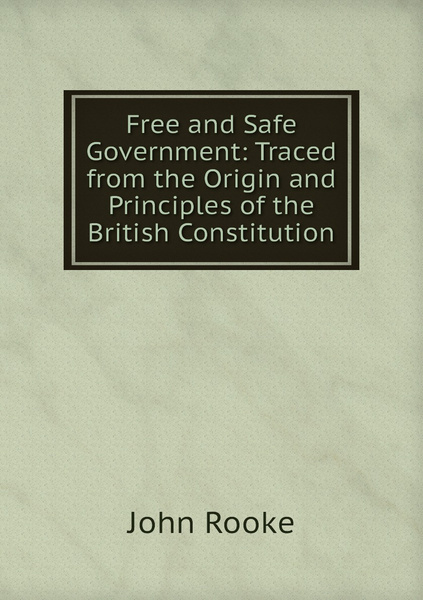 Free and Safe Government: Traced from the Origin and Principles of the ...