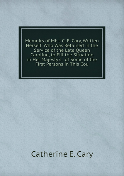 Memoirs of Miss C. E. Cary, Written Herself, Who Was Retained in the ...