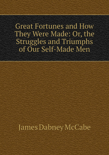 Great Fortunes and How They Were Made: Or, the Struggles and Triumphs ...