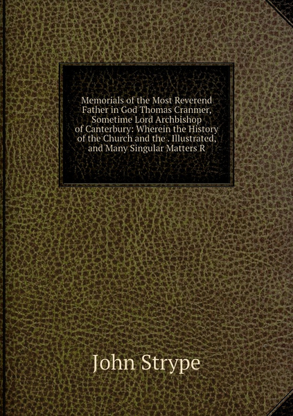 Memorials of the Most Reverend Father in God Thomas Cranmer, Sometime ...