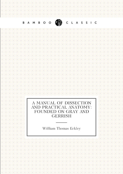 A Manual of Dissection and Practical Anatomy: Founded On Gray and ...