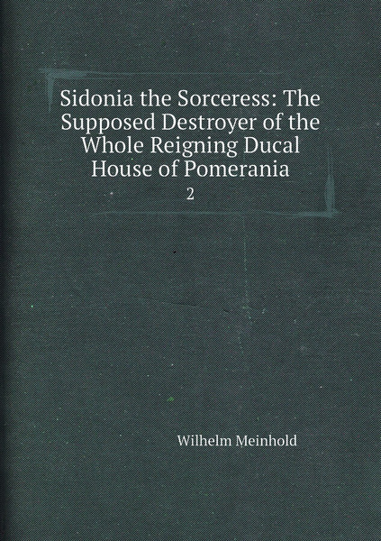 Sidonia the Sorceress: The Supposed Destroyer of the Whole Reigning ...