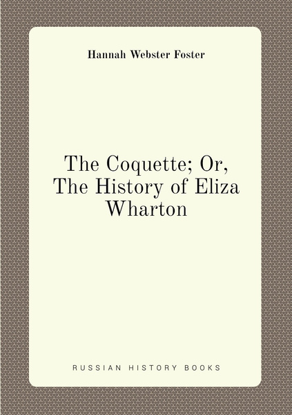 The Coquette; Or, The History of Eliza Wharton / Кокетка; Или история ...