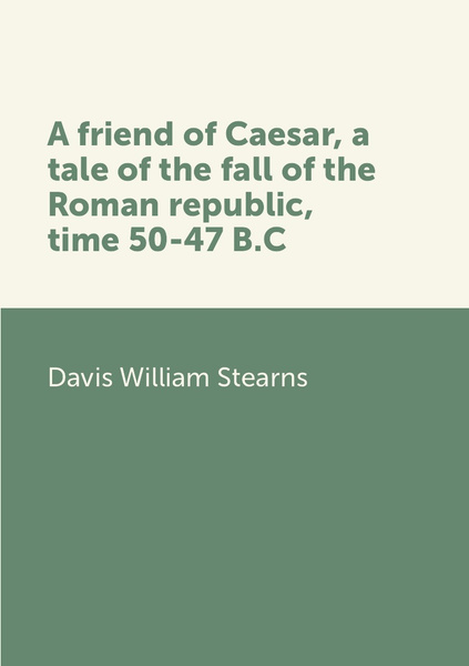 A friend of Caesar, a tale of the fall of the Roman republic, time 50 ...