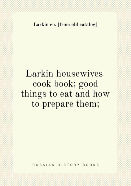 Larkin housewives' cook book; good things to eat and how to prepare ...