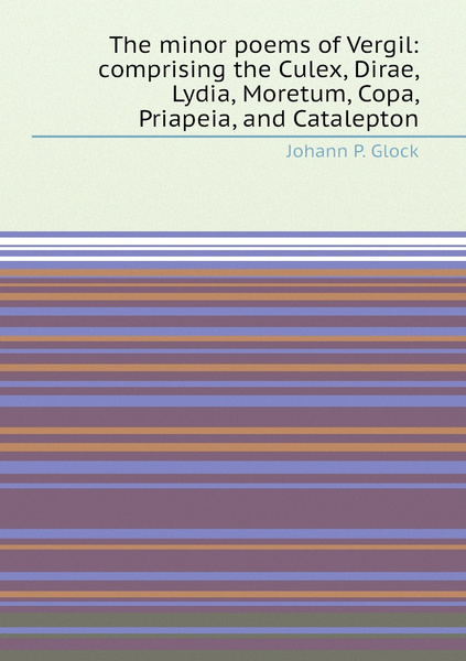 The minor poems of Vergil: comprising the Culex, Dirae, Lydia, Moretum ...
