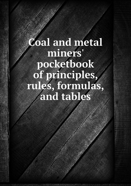 Характеристики Coal and metal miners' pocketbook of principles, rules ...