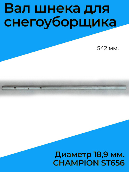 ВАЛ ШНЕКА ДЛЯ СНЕГОУБОРЩИКА 542 ММ, ДИАМЕТР 18, 9 ММ CHAMPION ST656 ...