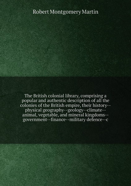 The British colonial library, comprising a popular and authentic ...