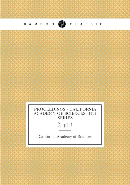Proceedings - California Academy of Sciences, 4th series. 2, pt.1 ...