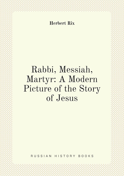 Rabbi, Messiah, Martyr: A Modern Picture of the Story of Jesus - купить ...