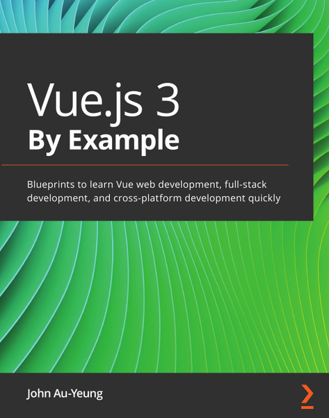 Vue.js 3 By Example. Blueprints to learn Vue web development, full-stack development, and cross ...