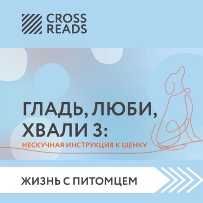 Саммари книги Гладь, люби, хвали 3. Нескучная инструкция к щенку ...