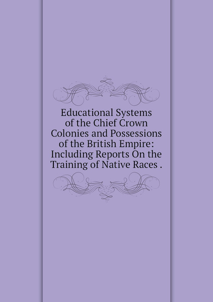 Educational Systems of the Chief Crown Colonies and Possessions of the ...