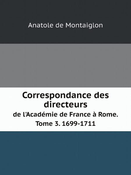 Correspondance des directeurs de l'Academie de France a Rome, avec les ...