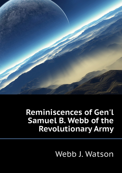Reminiscences of Gen'l Samuel B. Webb of the Revolutionary Army - купить с доставкой по выгодным ...