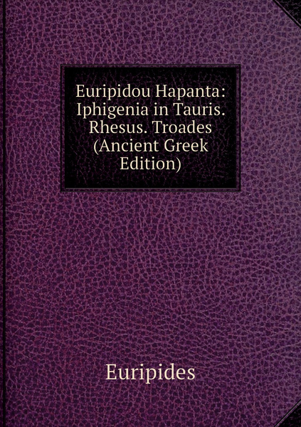 Euripidou Hapanta: Iphigenia in Tauris. Rhesus. Troades (Ancient Greek ...