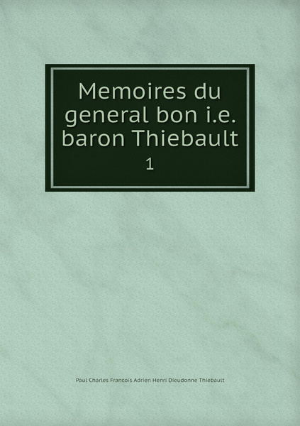 Memoires du general bon i.e. baron Thiebault. 1 - купить с доставкой по ...