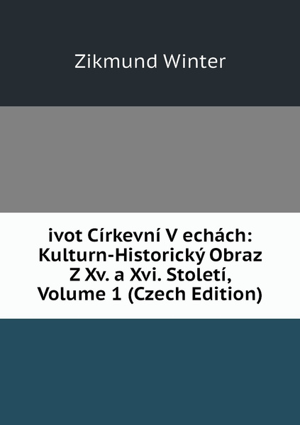 ivot Cirkevni V echach: Kulturn-Historicky Obraz Z Xv. a Xvi. Stoleti, Volume 1 (Czech Edition ...
