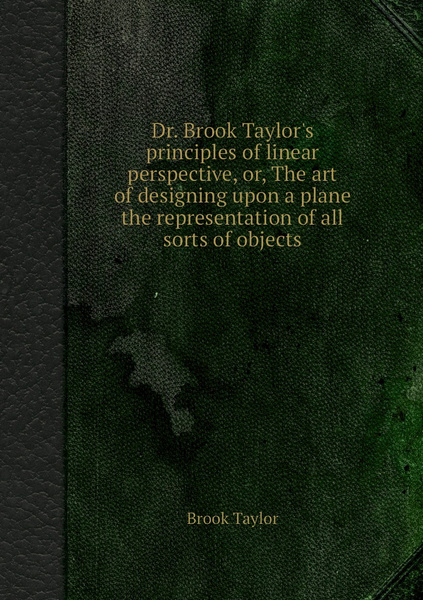 Dr. Brook Taylor's principles of linear perspective, or, The art of ...