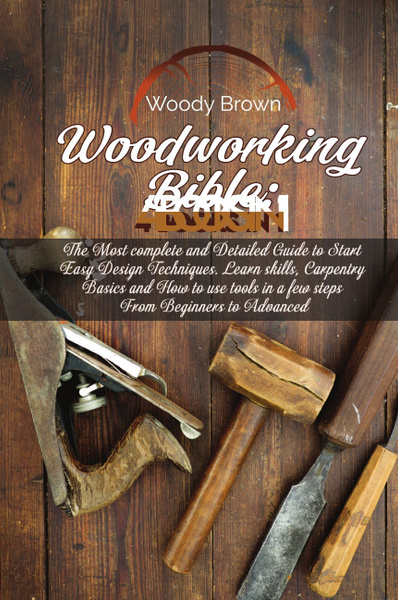 Woodworking Bible. 4 Books In 1: The Most Complete and Detailed Guide ...